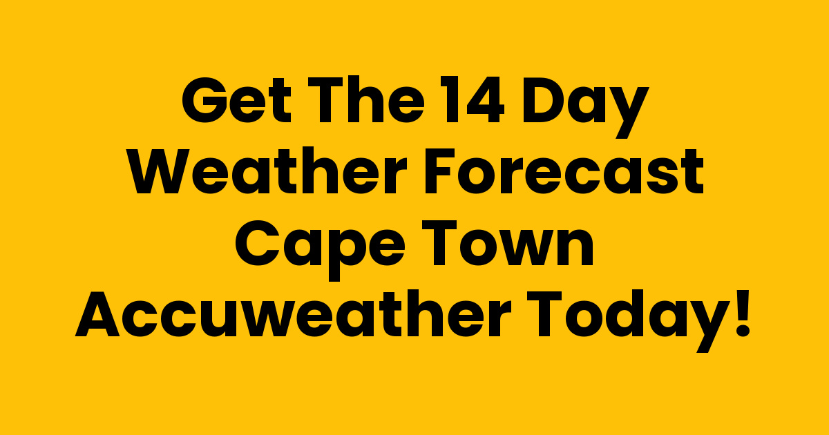 Get the 14 Day Weather Forecast Cape Town Accuweather Today!