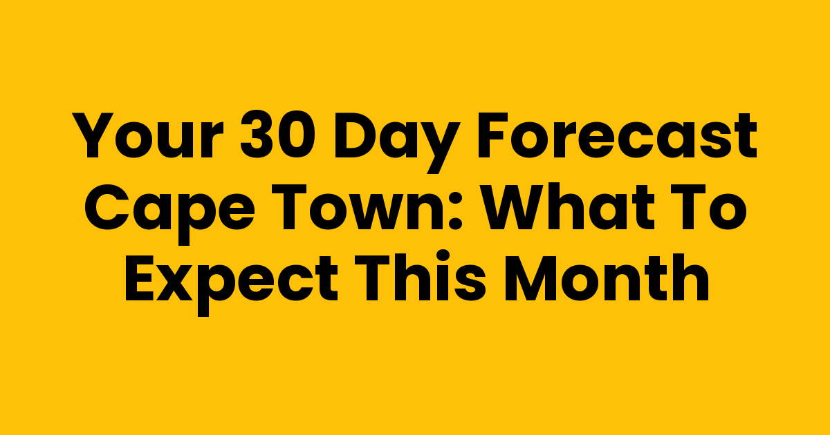 Your 30 Day Forecast Cape Town: What to Expect This Month