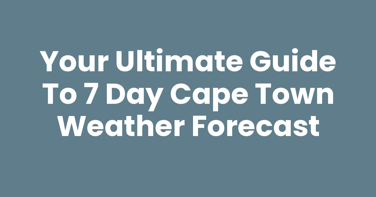 Your Ultimate Guide to 7 Day Cape Town Weather Forecast