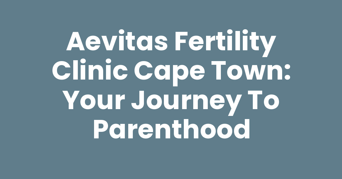 Aevitas Fertility Clinic Cape Town: Your Journey to Parenthood