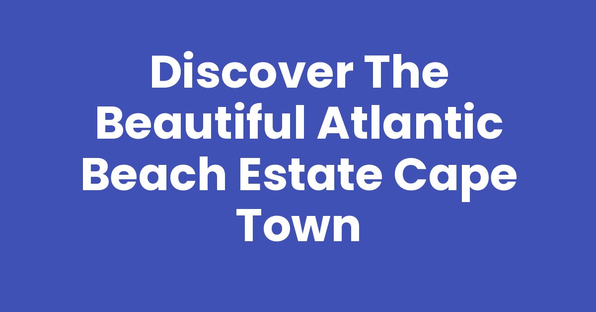 Discover the Beautiful Atlantic Beach Estate Cape Town
