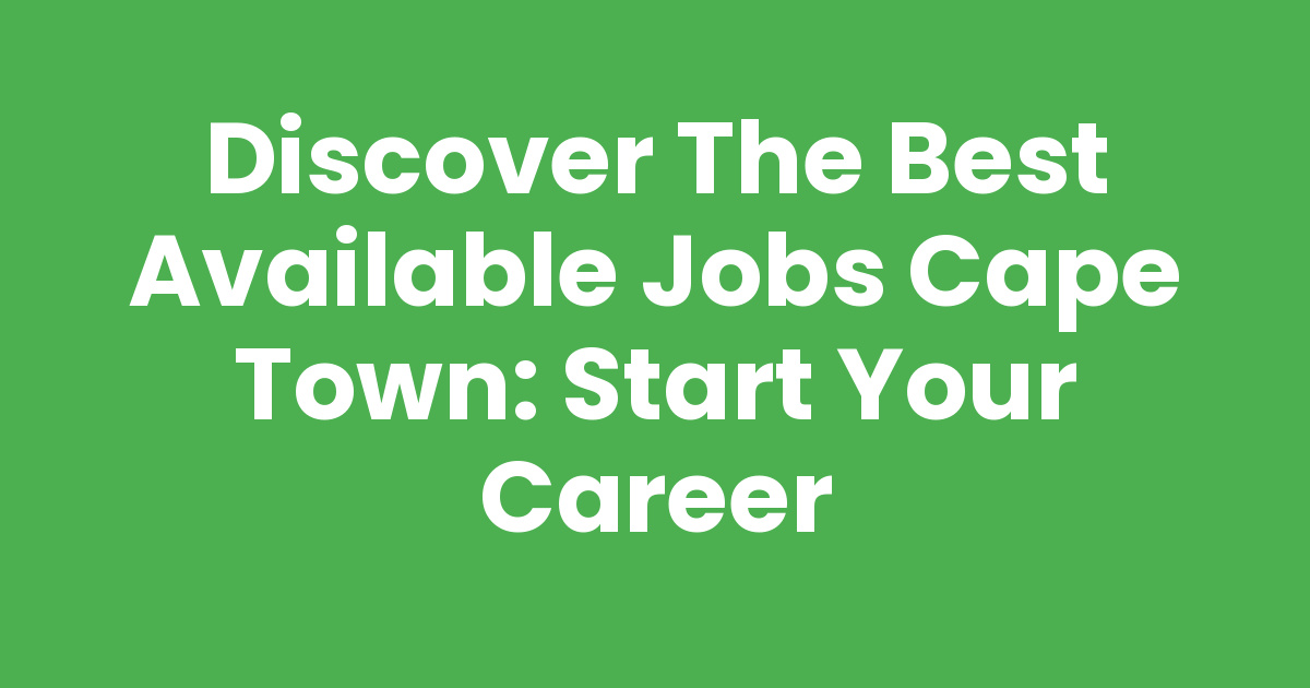 Discover the Best Available Jobs Cape Town: Start Your Career