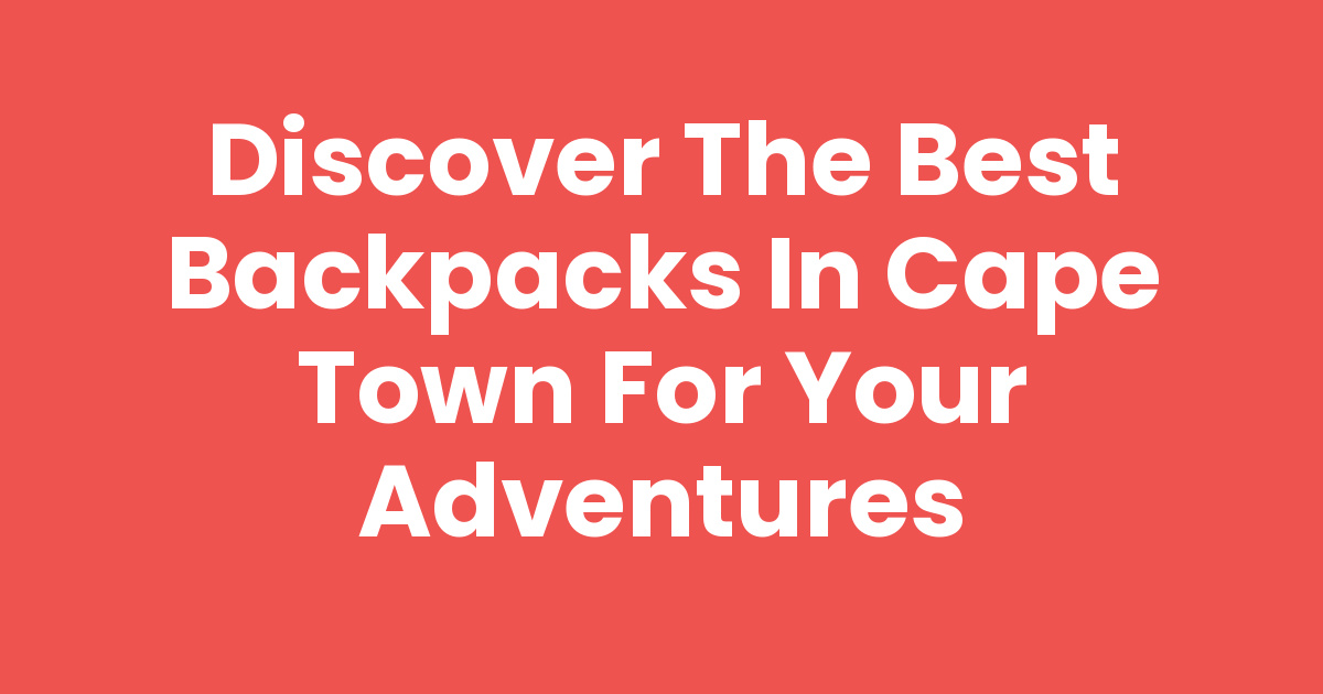 Discover the Best Backpacks in Cape Town for Your Adventures
