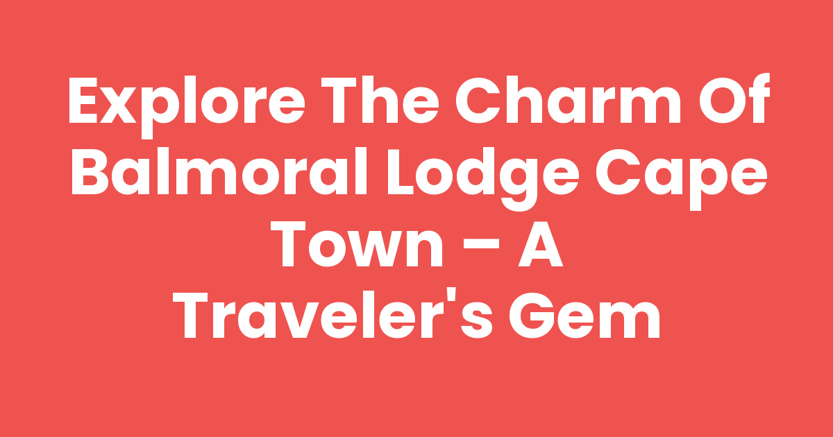Explore the Charm of Balmoral Lodge Cape Town – A Traveler's Gem