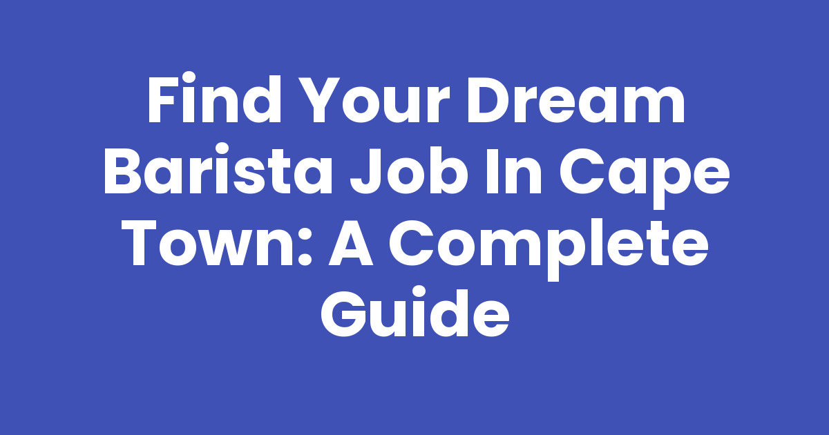 Find Your Dream Barista Job in Cape Town: A Complete Guide