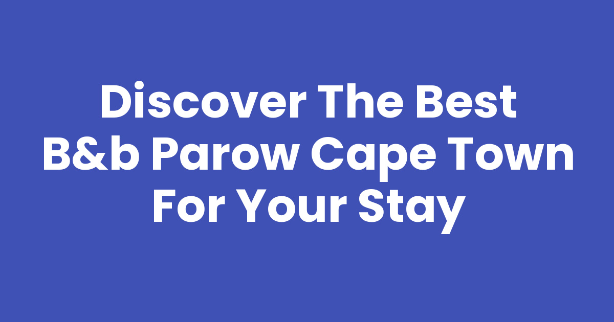 Discover the Best B&B Parow Cape Town for Your Stay