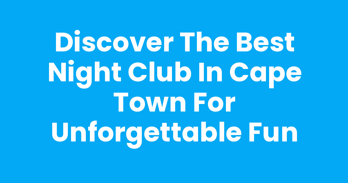 Discover the Best Night Club In Cape Town for Unforgettable Fun