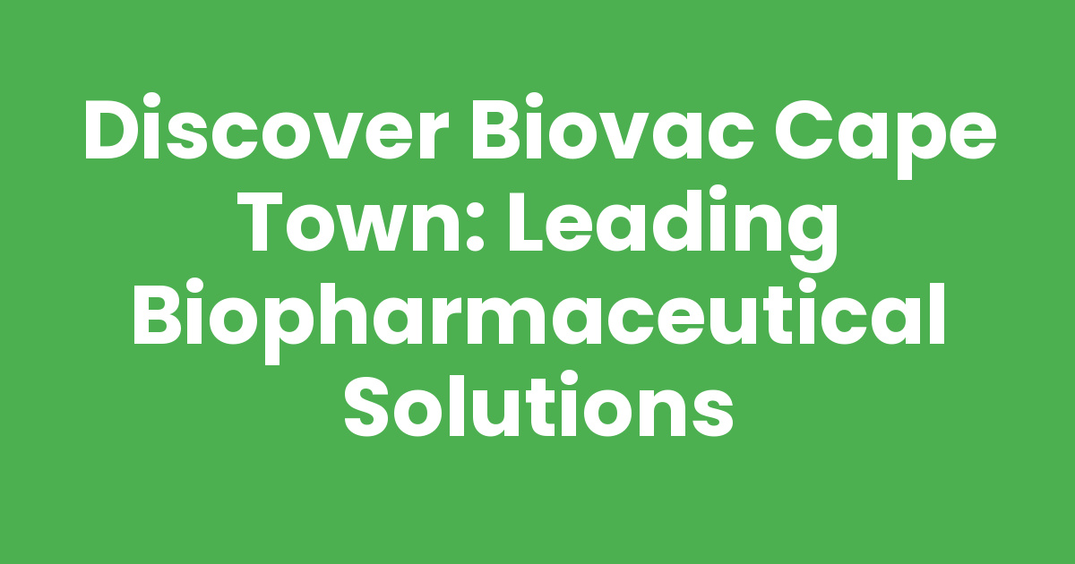 Discover Biovac Cape Town: Leading Biopharmaceutical Solutions