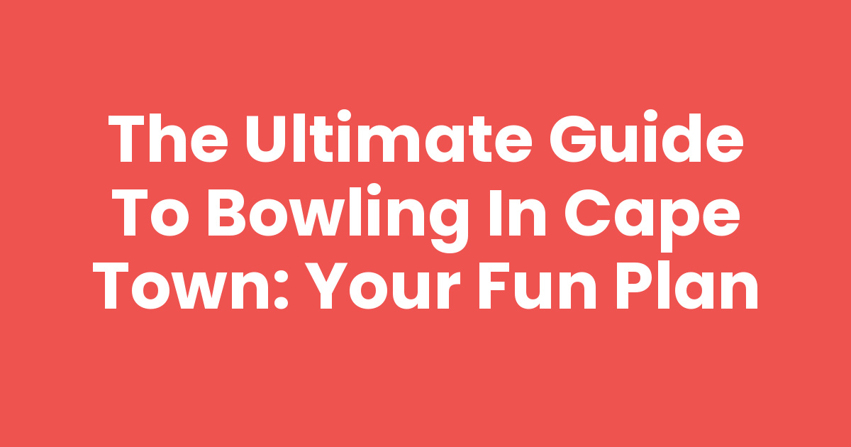 The Ultimate Guide to Bowling In Cape Town: Your Fun Plan
