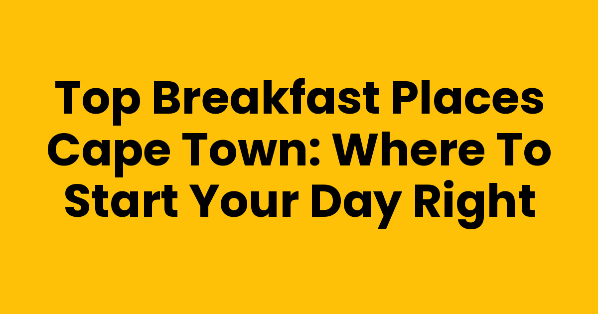 Top Breakfast Places Cape Town: Where to Start Your Day Right