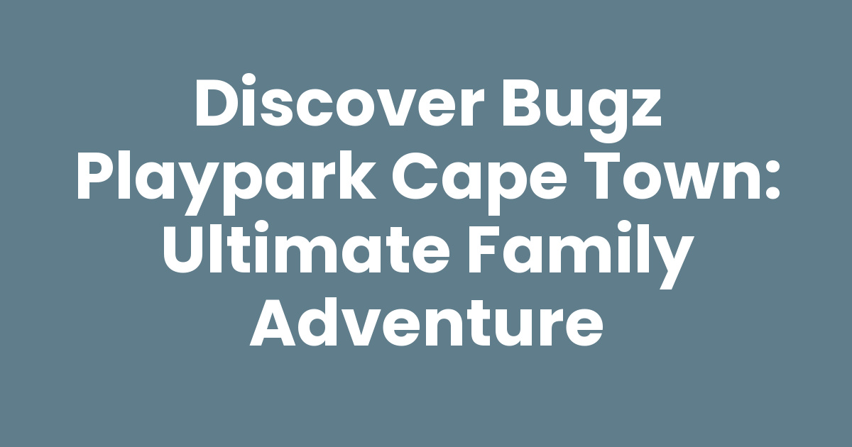 Discover Bugz Playpark Cape Town: Ultimate Family Adventure