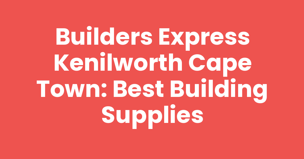 Builders Express Kenilworth Cape Town: Best Building Supplies