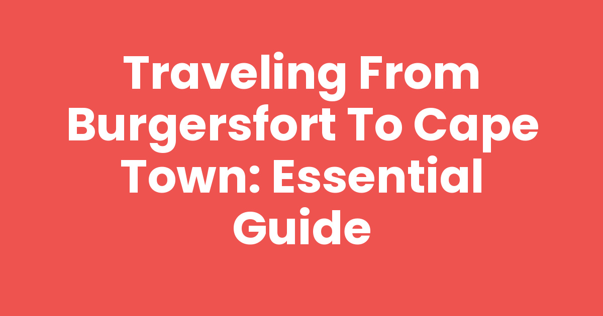 Traveling from Burgersfort To Cape Town: Essential Guide