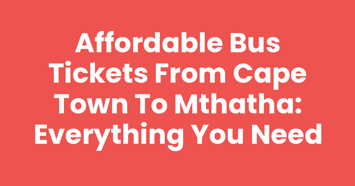 Affordable Bus Tickets From Cape Town To Mthatha: Everything You Need