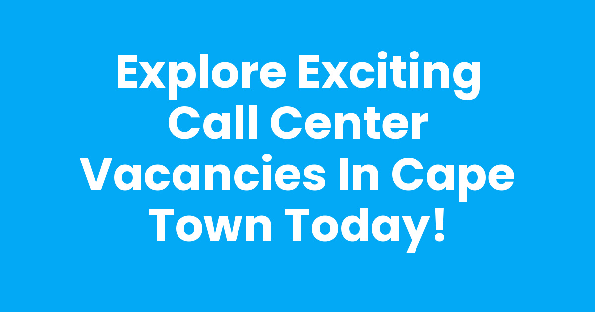 Explore Exciting Call Center Vacancies In Cape Town Today!