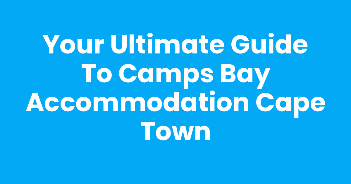 Your Ultimate Guide to Camps Bay Accommodation Cape Town