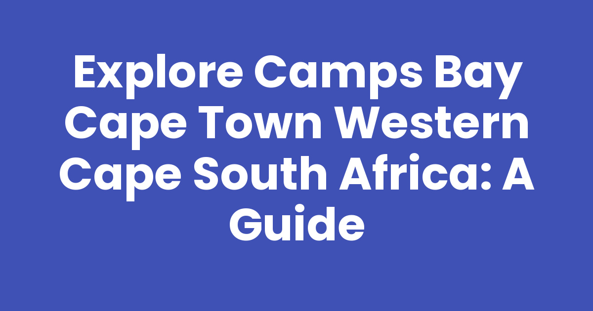 Explore Camps Bay Cape Town Western Cape South Africa: A Guide