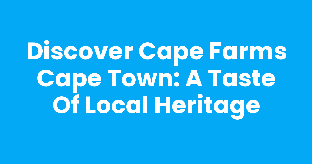 Discover Cape Farms Cape Town: A Taste of Local Heritage