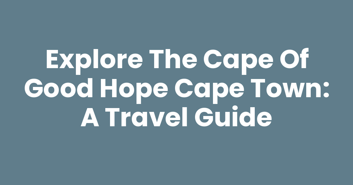 Explore the Cape Of Good Hope Cape Town: A Travel Guide