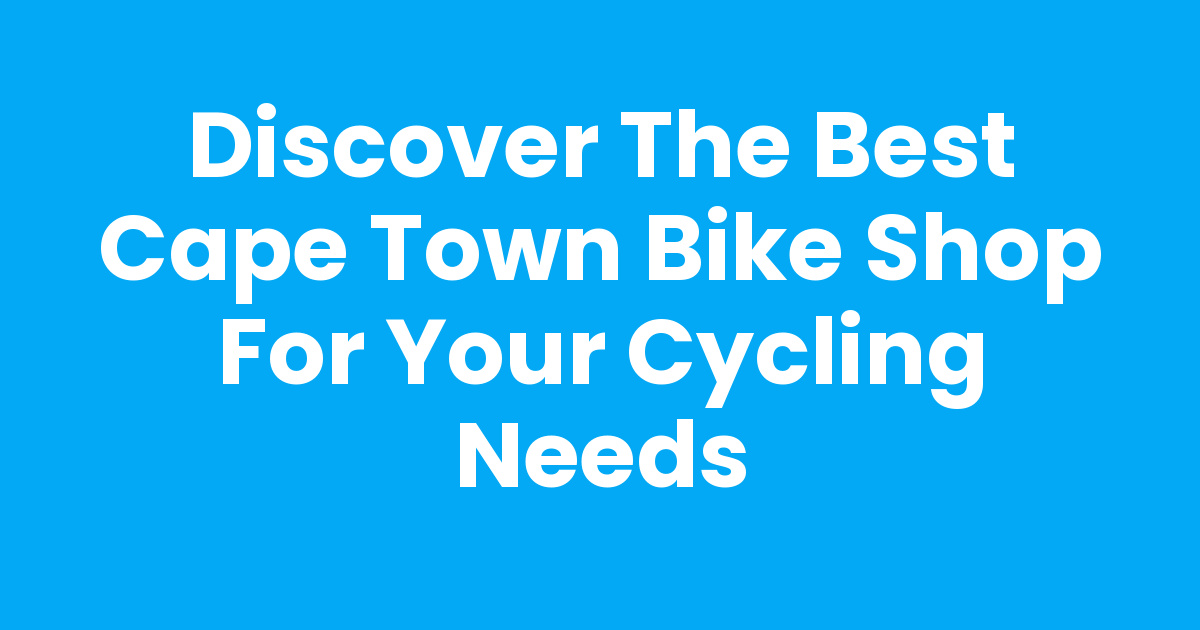 Discover the Best Cape Town Bike Shop for Your Cycling Needs