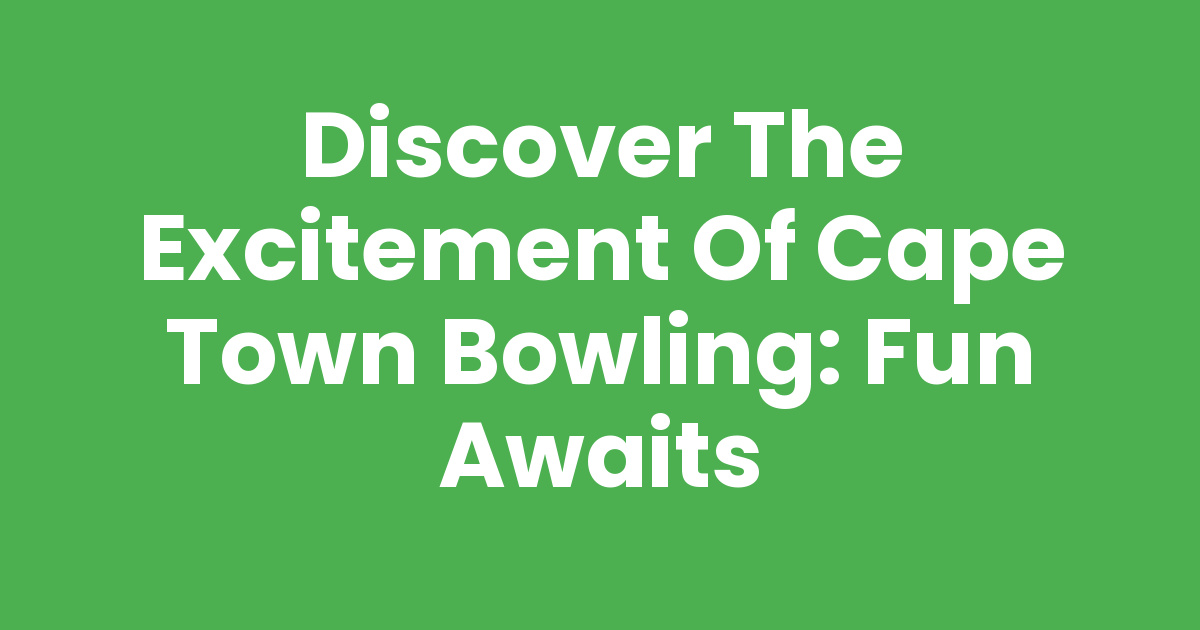 Discover the Excitement of Cape Town Bowling: Fun Awaits