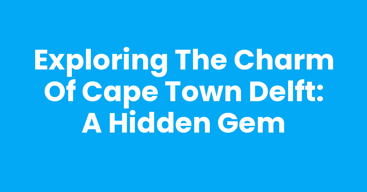 Exploring the Charm of Cape Town Delft: A Hidden Gem