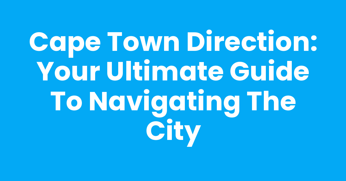 Cape Town Direction: Your Ultimate Guide to Navigating the City