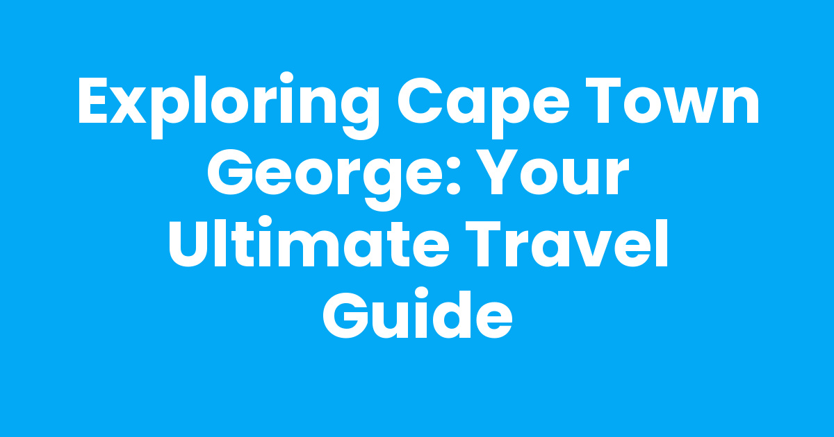 Exploring Cape Town George: Your Ultimate Travel Guide