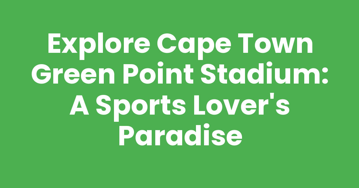 Explore Cape Town Green Point Stadium: A Sports Lover's Paradise
