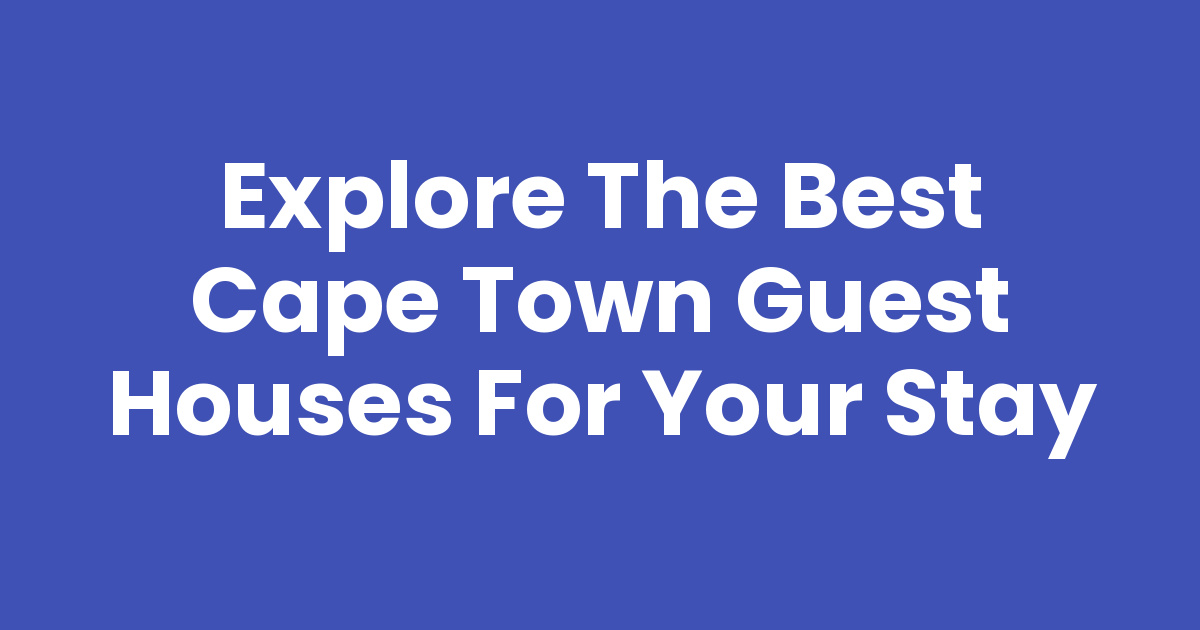 Explore the Best Cape Town Guest Houses for Your Stay