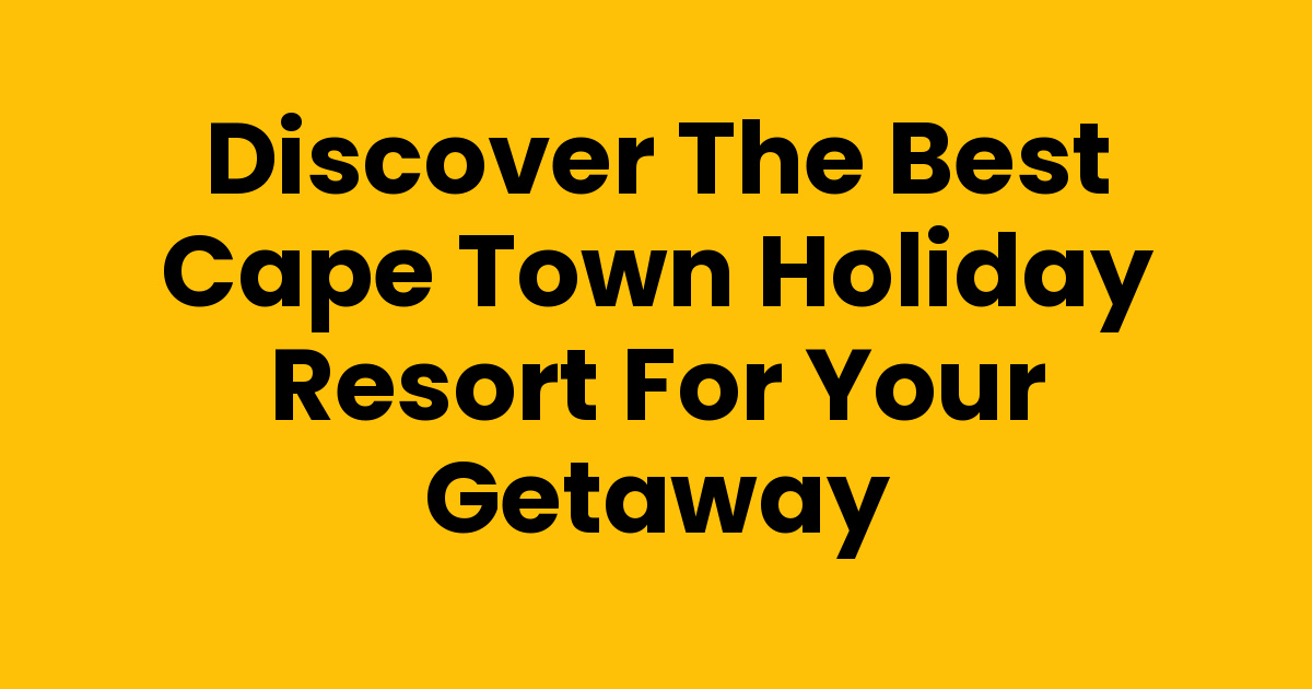 Discover the Best Cape Town Holiday Resort for Your Getaway