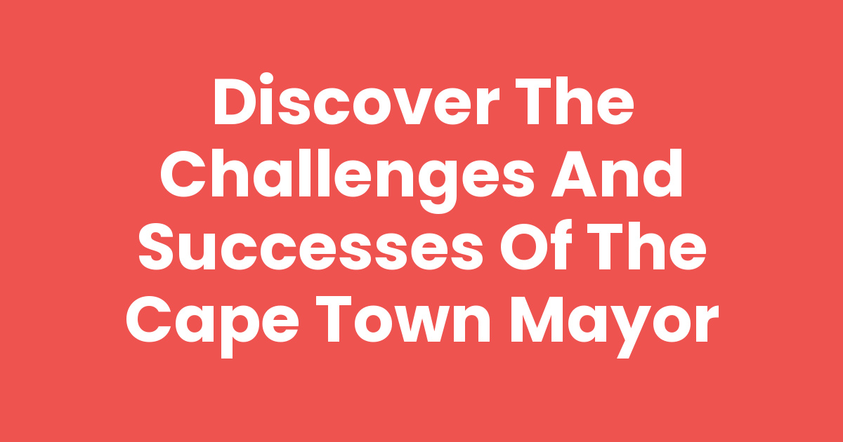 Discover the Challenges and Successes of the Cape Town Mayor