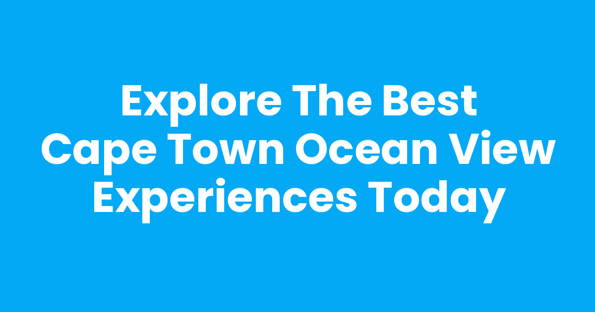 Explore the Best Cape Town Ocean View Experiences Today