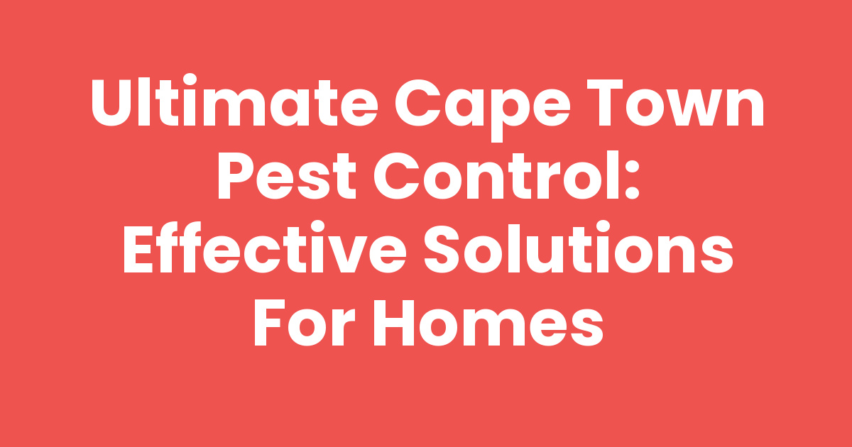 Ultimate Cape Town Pest Control: Effective Solutions for Homes