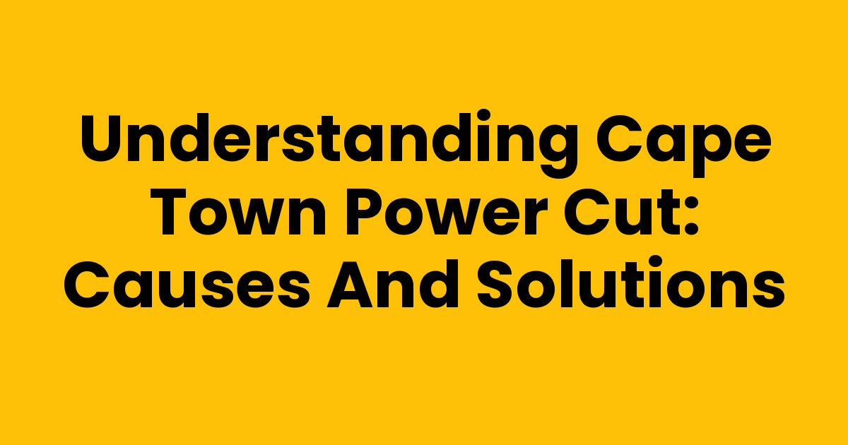 Understanding Cape Town Power Cut: Causes and Solutions
