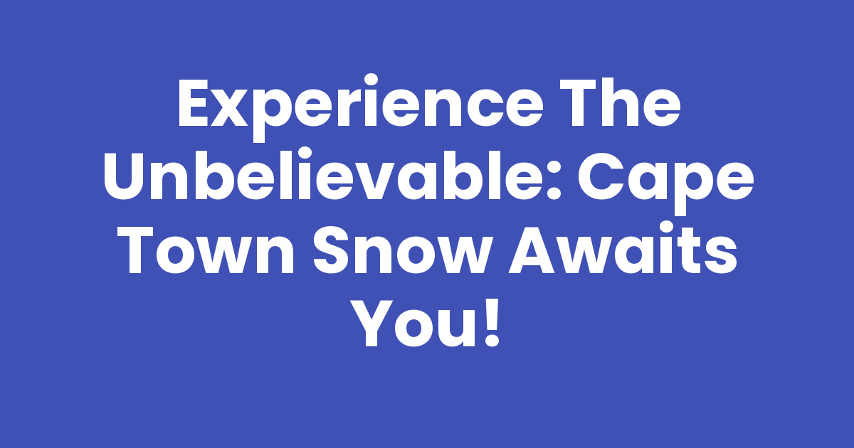 Experience the Unbelievable: Cape Town Snow Awaits You!