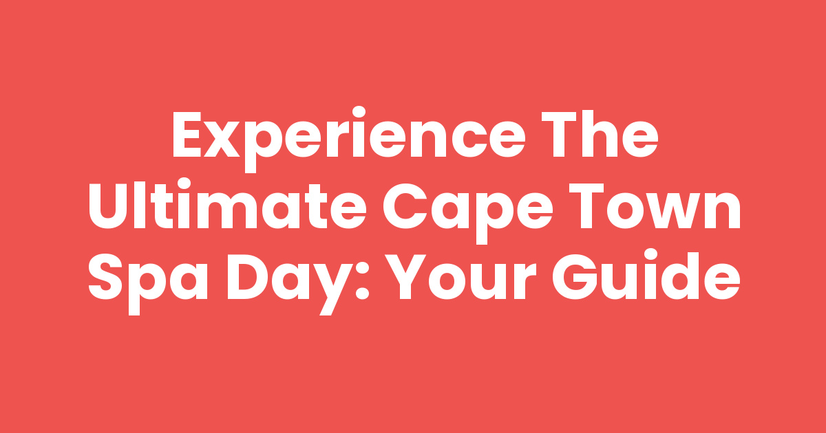 Experience the Ultimate Cape Town Spa Day: Your Guide