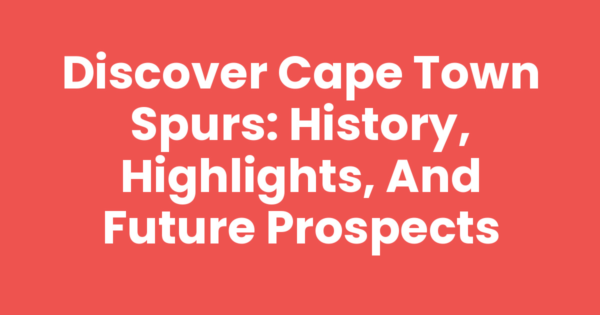 Discover Cape Town Spurs: History, Highlights, and Future Prospects
