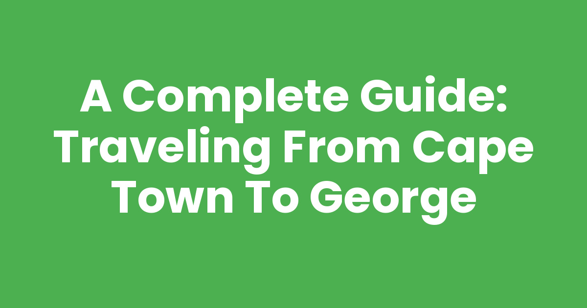 A Complete Guide: Traveling from Cape Town To George