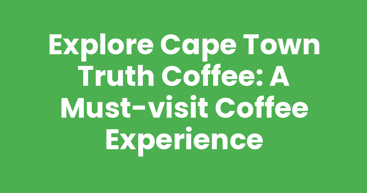Explore Cape Town Truth Coffee: A Must-Visit Coffee Experience