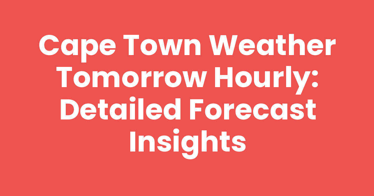 Cape Town Weather Tomorrow Hourly: Detailed Forecast Insights