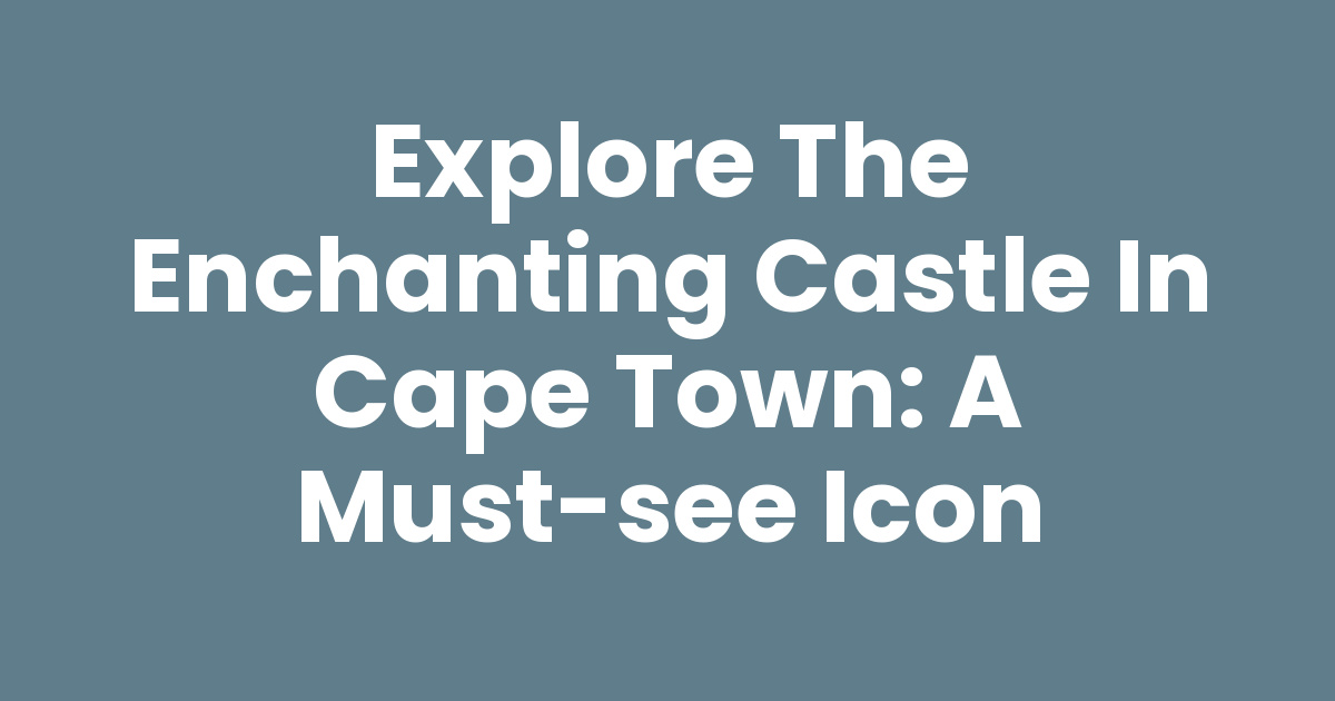 Explore the Enchanting Castle In Cape Town: A Must-See Icon
