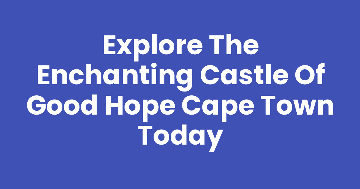 Explore the Enchanting Castle Of Good Hope Cape Town Today