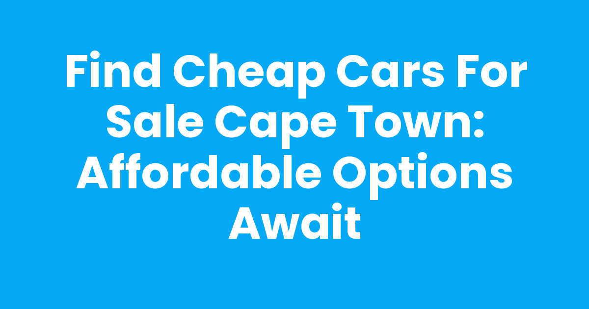 Find Cheap Cars For Sale Cape Town: Affordable Options Await
