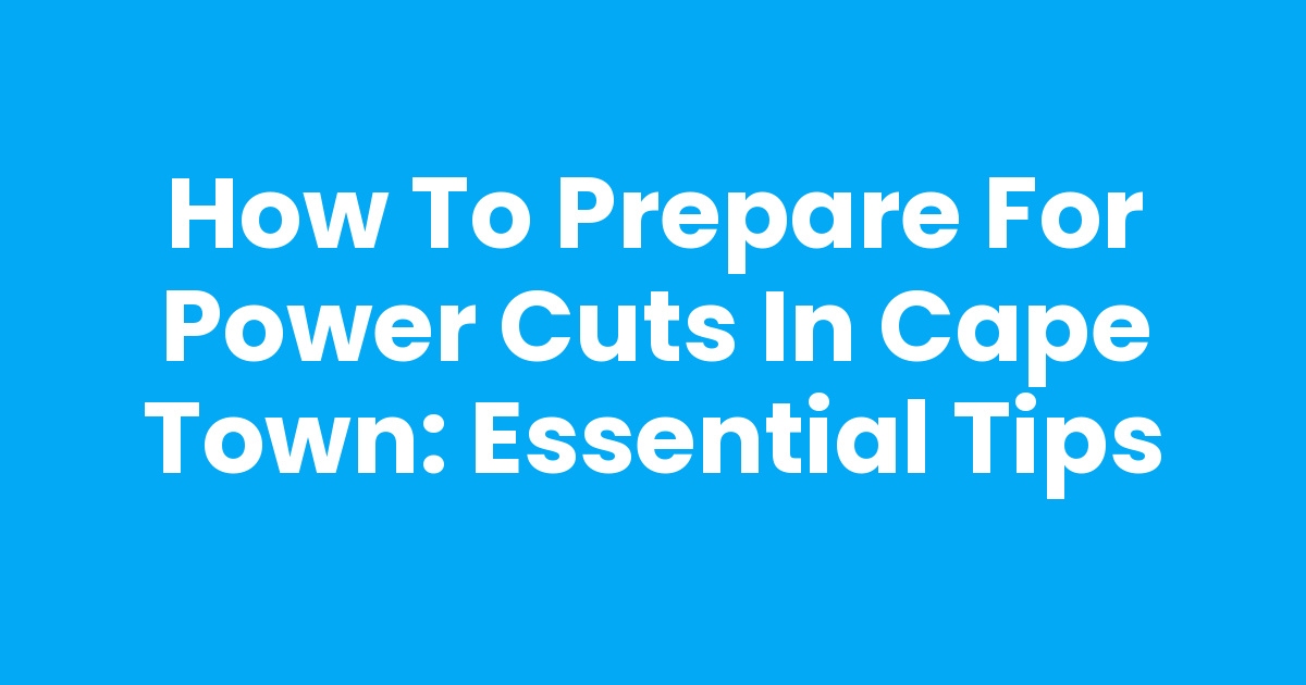 How to Prepare for Power Cuts in Cape Town: Essential Tips