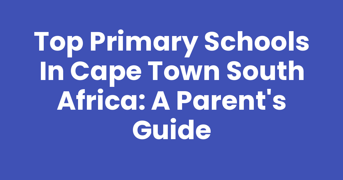 Top Primary Schools In Cape Town South Africa: A Parent's Guide