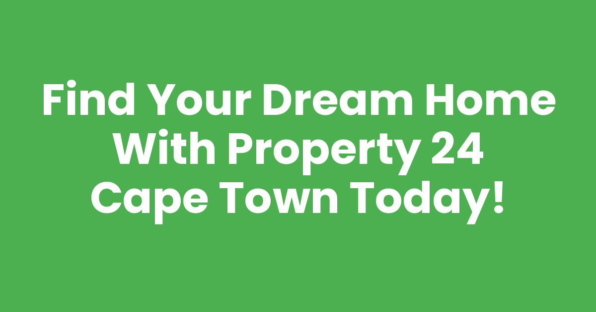 Find Your Dream Home with Property 24 Cape Town Today!