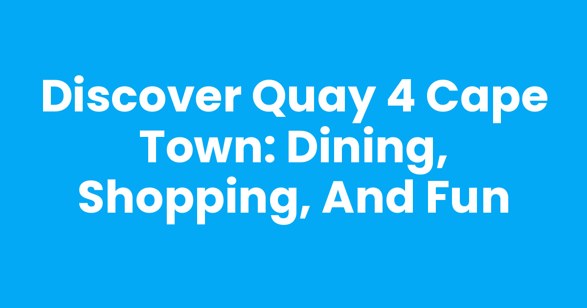 Discover Quay 4 Cape Town: Dining, Shopping, and Fun