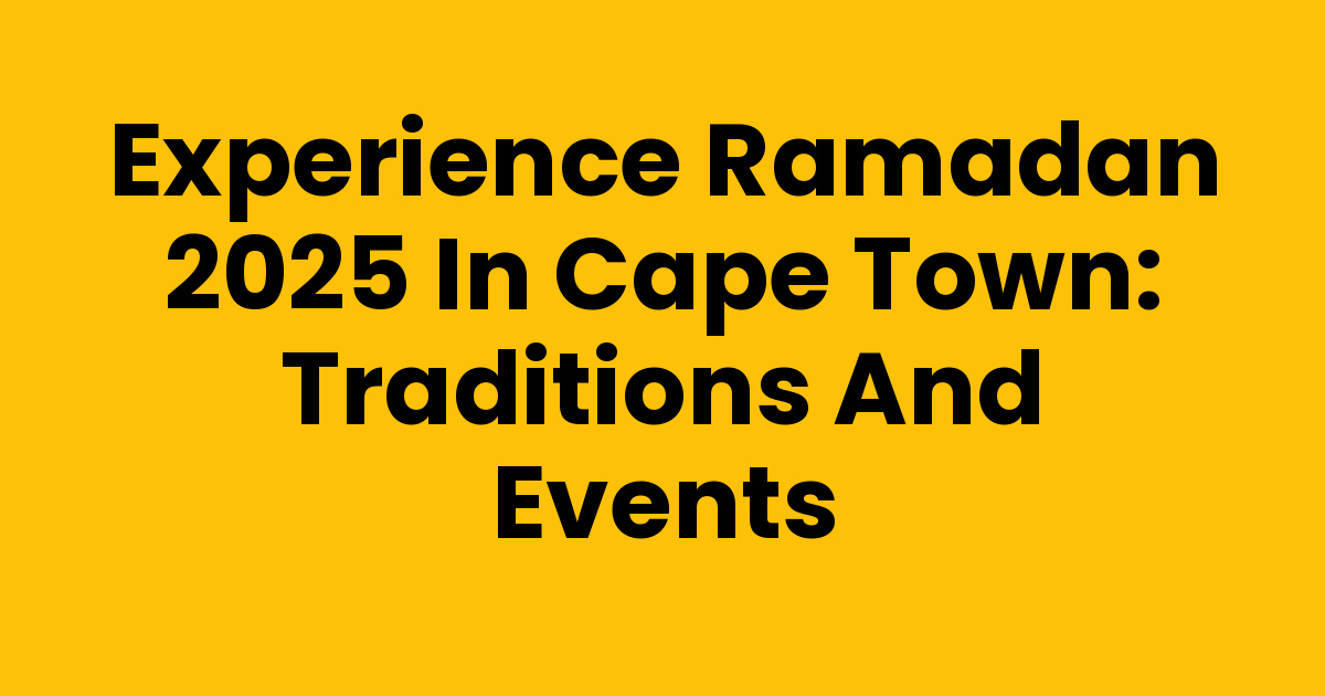 Experience Ramadan 2025 in Cape Town: Traditions and Events
