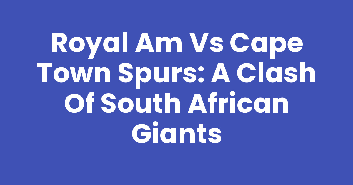 Royal Am Vs Cape Town Spurs: A Clash of South African Giants